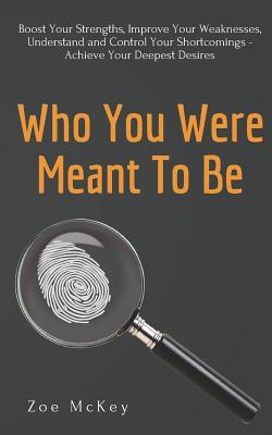 Who You Were Meant To Be: Boost Your Strengths, Understand and Control ...