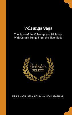 Völsunga Saga: The Story of the Volsungs and Niblungs, with Certain Songs from the Elder Edda by ...