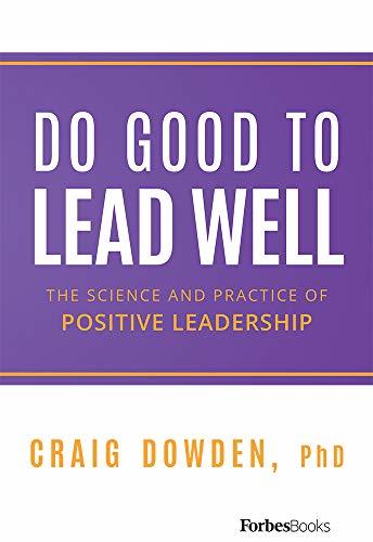 Do Good To Lead Well: The Science And Practice Of Positive Leadership ...