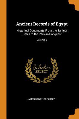 Ancient Records of Egypt: Historical Documents from the Earliest Times to the Persian Conquest ...