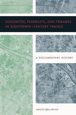 Sodomites, Pederasts, and Tribades in Eighteenth-Century France: A ...