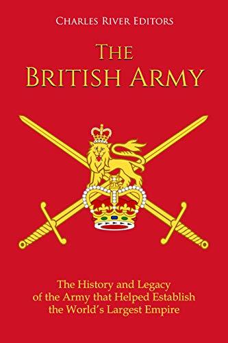 The British Army: The History and Legacy of the Army that Helped ...