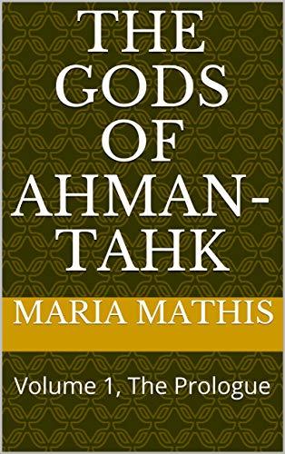 The Gods of Ahman-tahk: Volume 1, The Prologue by Maria Mathis | Goodreads
