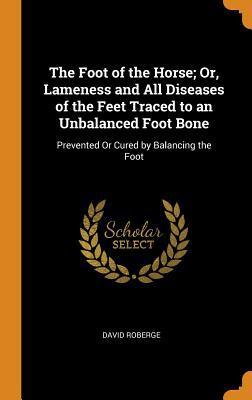 The Foot of the Horse; Or, Lameness and All Diseases of the Feet Traced ...