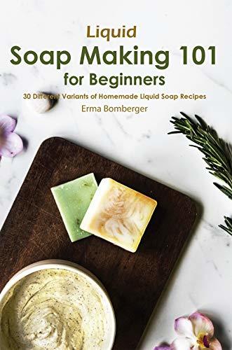 Liquid Soap Making 101 for Beginners: 30 Different Variants of Homemade ...