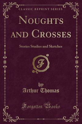 Noughts and Crosses (Classic Reprint): Stories Studies and Sketches by ...