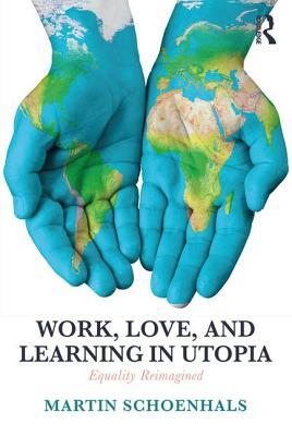 Work, Love, and Learning in Utopia: Equality Reimagined by Martin ...