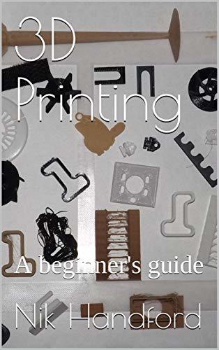 3D Printing: A beginner's guide by Nik Handford | Goodreads