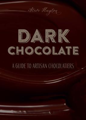 DARK Chocolate: A Guide to Artisan Chocolatiers by Steve Huyton | Goodreads