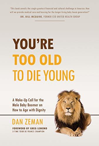 You're Too Old to Die Young: A Wake-Up Call for the Male Baby Boomer on ...