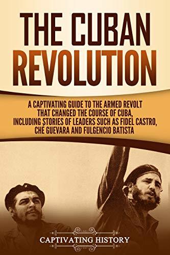 The Cuban Revolution: A Captivating Guide to the Armed Revolt That ...