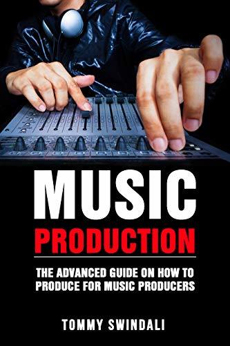 Music Production: The Advanced Guide On How to Produce for Music ...