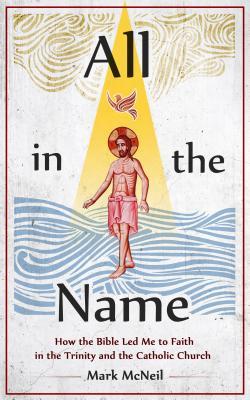 All in the Name - How the Bible Led Me to Faith in the Trinity and the ...