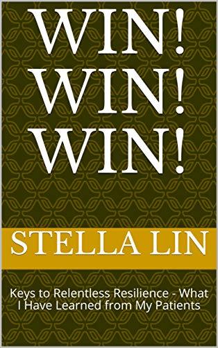 WIN! WIN! WIN!: Keys to Relentless Resilience - What I Have Learned from My Patients by Stella ...