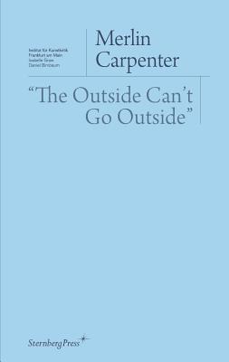 "The Outside Can't Go Outside" by Merlin Carpenter | Goodreads
