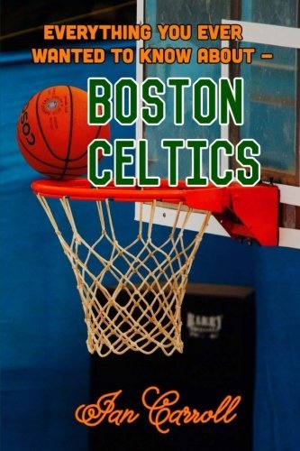 Everything You Ever Wanted to Know About Boston Celtics by Ian Carroll ...