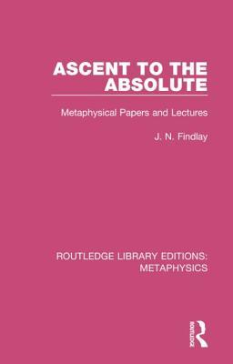 Ascent to the Absolute: Metaphysical Papers and Lectures by J N Findlay ...