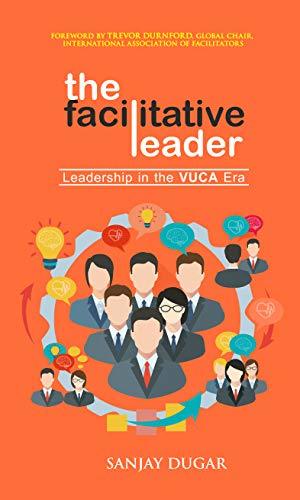 The Facilitative Leader: Leadership in the VUCA Era by Sanjay Dugar ...