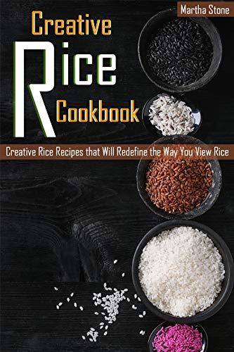 Creative Rice Cookbook: Creative Rice Recipes that Will Redefine the ...