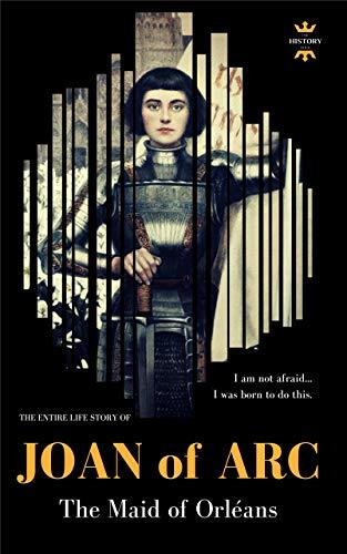 JOAN OF ARC: THE MAID OF ORLÉANS. The Entire Life Story. Biography ...