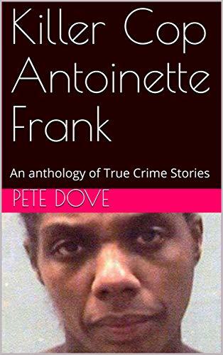 Killer Cop Antoinette Frank: An anthology of True Crime Stories by Pete ...