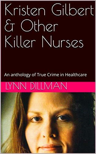 Kristen Gilbert & Other Killer Nurses: An anthology of True Crime in ...