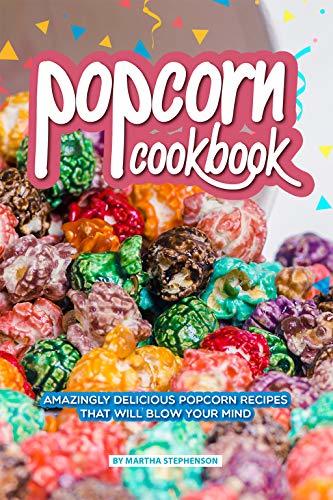 Popcorn Cookbook: Amazingly Delicious Popcorn Recipes That Will Blow ...