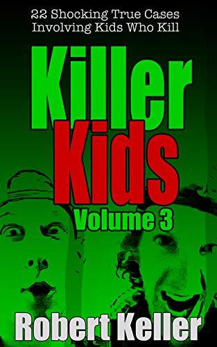 Killer Kids: Volume 3: 22 Shocking True Cases Involving Kids Who Kill ...