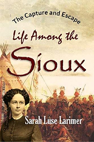 The Capture and Escape: Life Among the Sioux by Sarah Luse Larimer ...