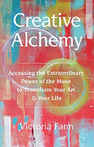 Creative Alchemy: Accessing the Extraordinary Power of the Muse to ...