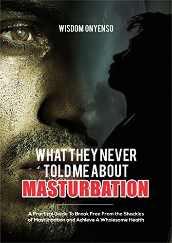 WHAT THEY NEVER TOLD ME ABOUT MASTURBATION: A practical guide to break ...