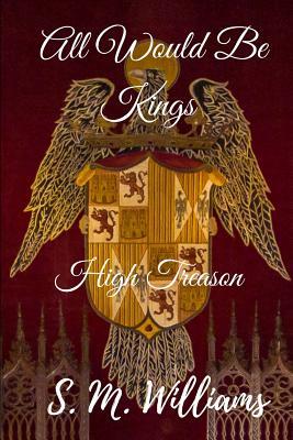 High Treason (All Would Be Kings #2) by S.M. Williams | Goodreads