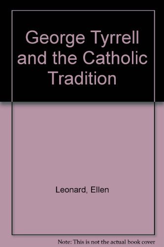George Tyrrell and the Catholic Tradition by Ellen Leonard | Goodreads