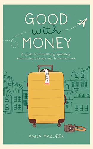 Good With Money: A Guide to Prioritizing Spending, Maximizing Savings ...