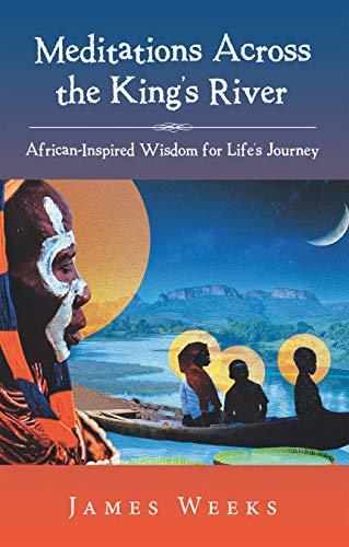 Meditations Across the King’s River: African-Inspired Wisdom for Life’s Journey by James Weeks ...