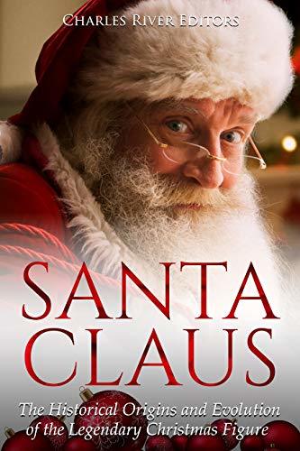Santa Claus: The Historical Origins and Evolution of the Legendary ...