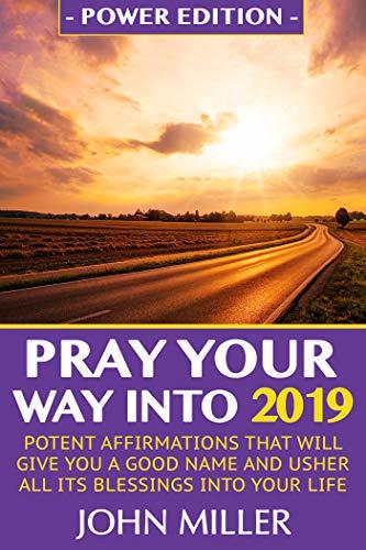 Pray Your Way Into 2019 (Power Edition): Powerful Affirmations That ...