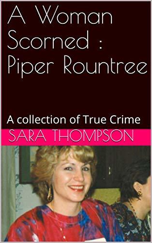 A Woman Scorned : Piper Rountree: A collection of True Crime by Sara ...