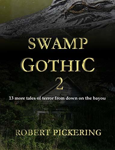 Swamp Gothic 2: 13 more tales of terror from down on the bayou by Robert Pickering | Goodreads
