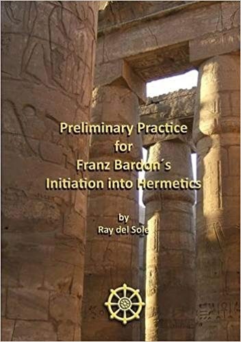Preliminary Practice for Franz Bardon´s Initiation into Hermetics by Ray del Sole | Goodreads