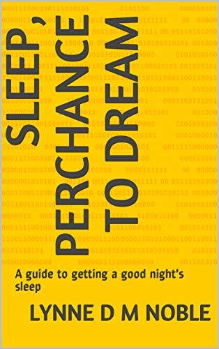 Sleep, Perchance to Dream: A guide to getting a good night's sleep by ...