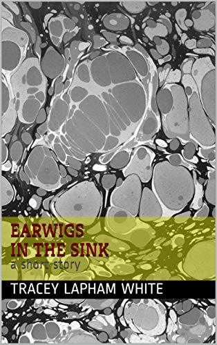 Earwigs in the Sink: a short story by Tracey Lapham White | Goodreads