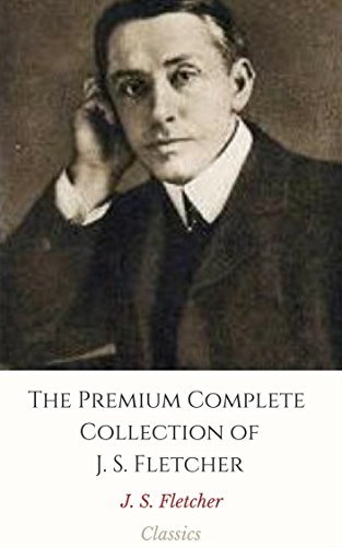 The Premium Complete Collection of J. S. Fletcher (Annotated): by J.S ...