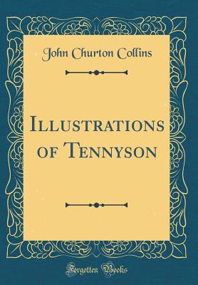 Illustrations of Tennyson (Classic Reprint) by John Churton Collins ...