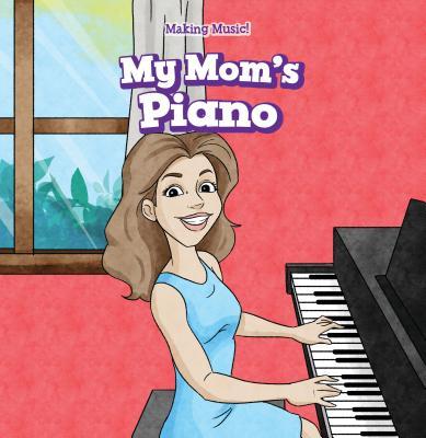 My Mom's Piano (Making Music!) by Nora Ellison | Goodreads