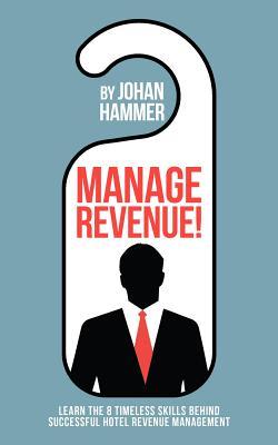 Manage Revenue!: Learn the 8 Timeless Skills Behind Successful Hotel ...