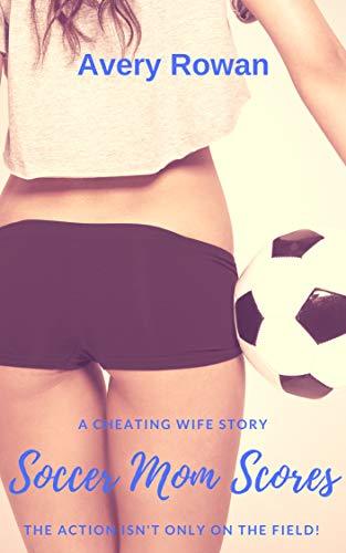 Soccer Mom Scores: A Cheating Wife Erotic Story by Avery Rowan | Goodreads