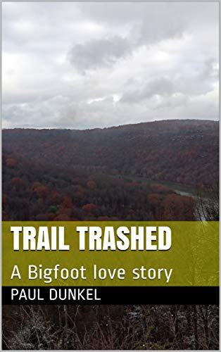 Trail trashed: A Bigfoot love story by Paul Dunkel | Goodreads