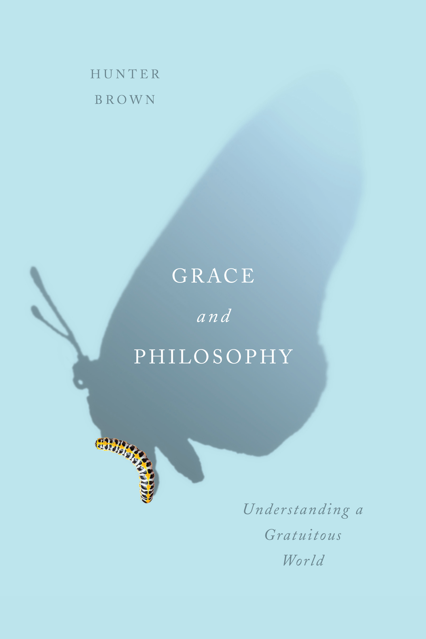 Grace and Philosophy: Understanding a Gratuitous World by Hunter Brown ...