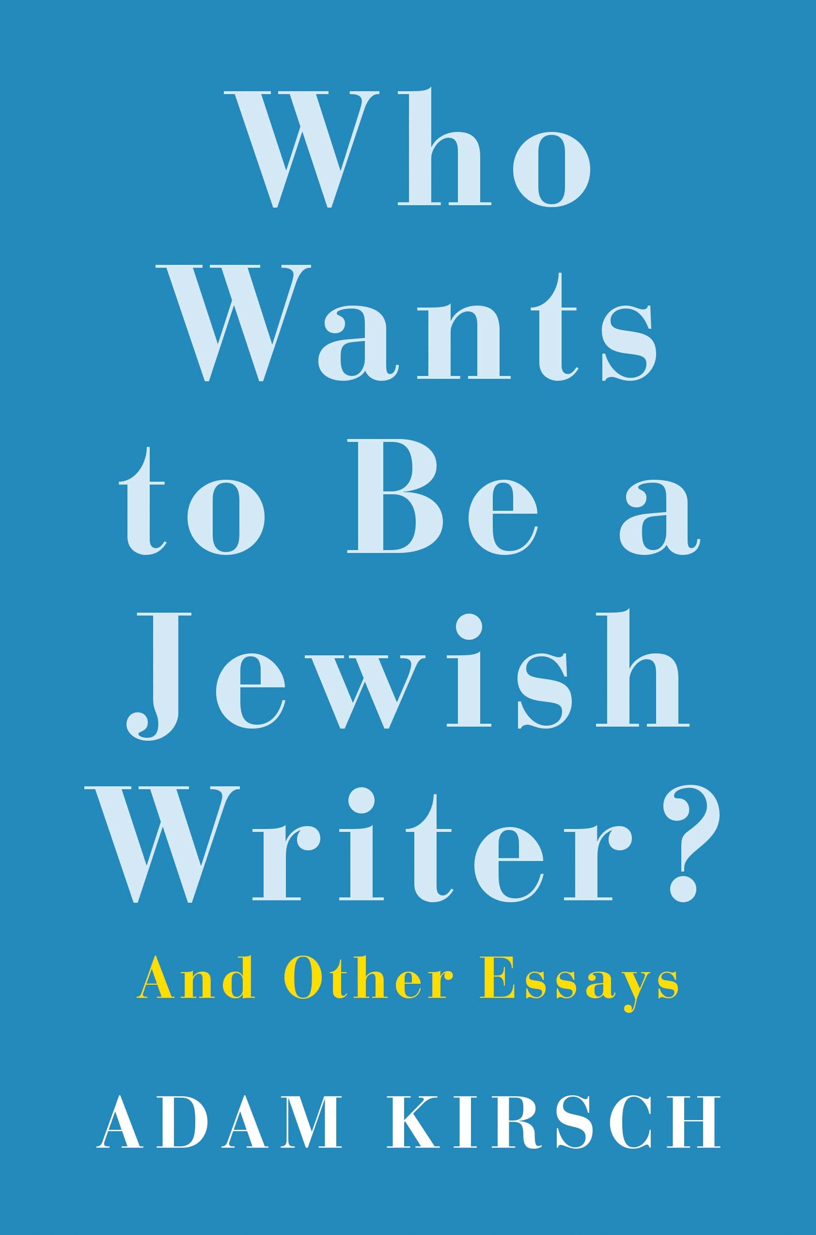 Who Wants to Be a Jewish Writer?: And Other Essays by Adam Kirsch ...